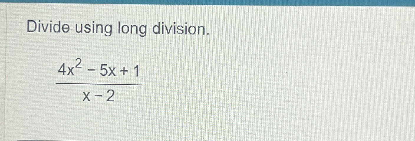 Solved Divide using long division.4x2-5x+1x-2 | Chegg.com