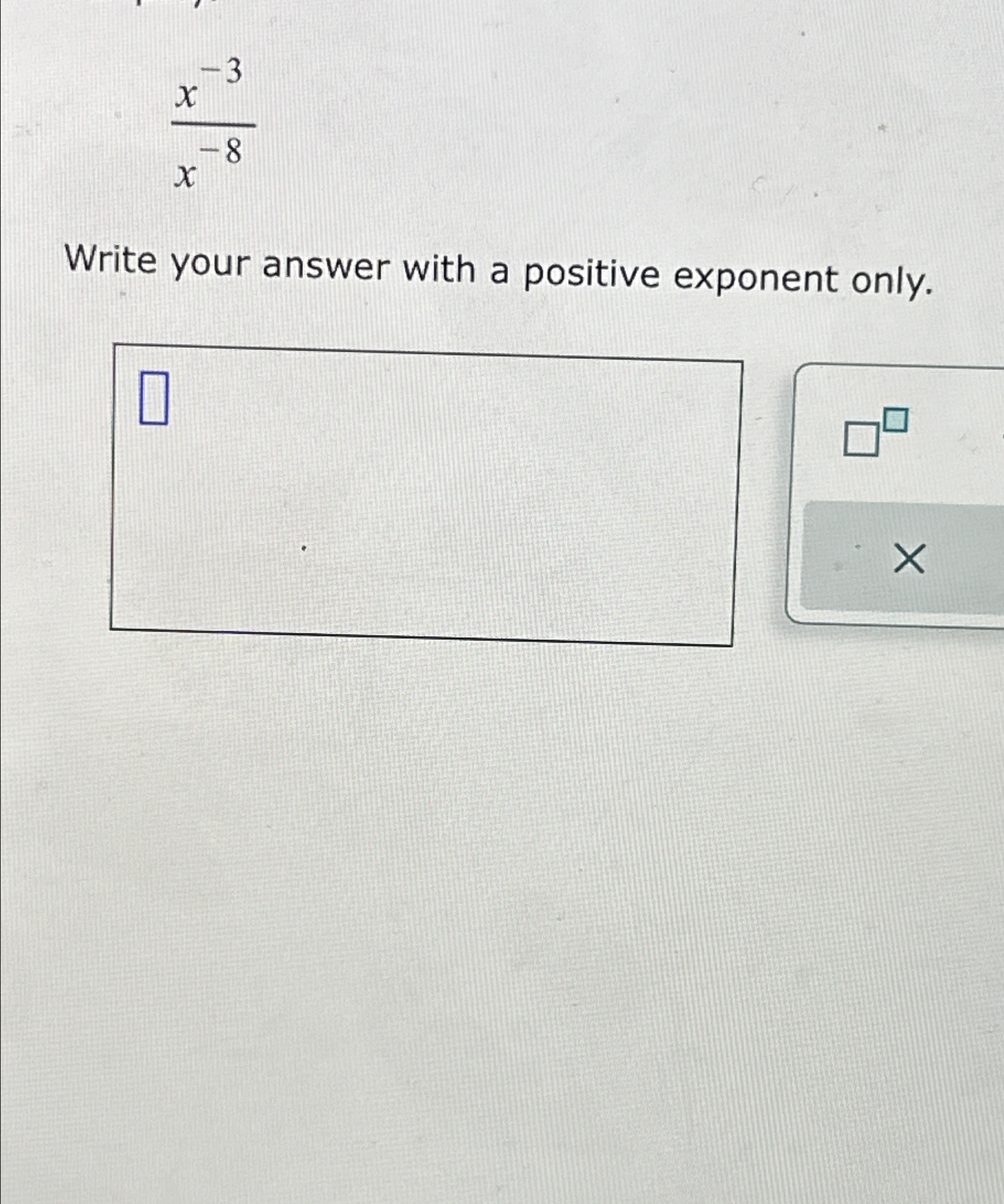 Solved x-3x-8Write your answer with a positive exponent | Chegg.com