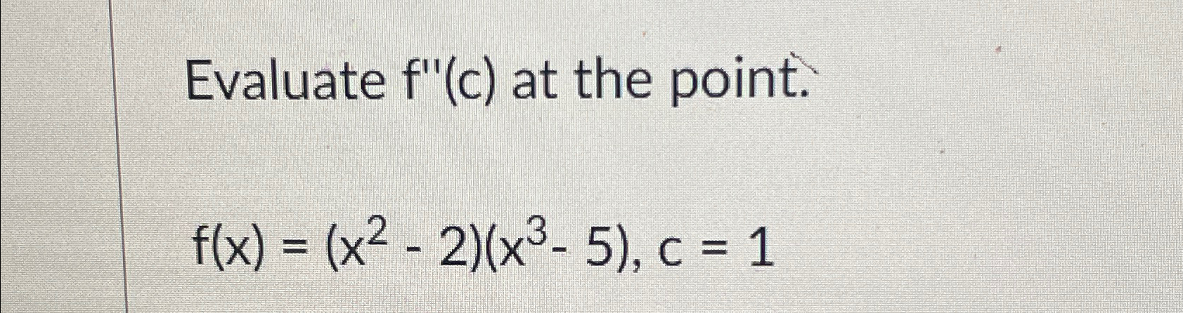 Solved Evaluate f''(c) ﻿at the point.f(x)=(x2-2)(x3-5),c=1 | Chegg.com