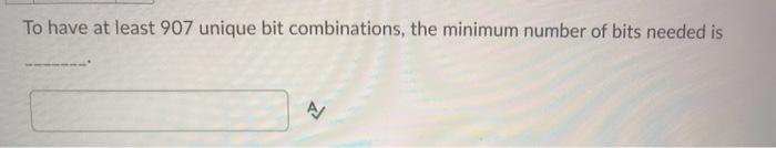 Solved To have at least 907 unique bit combinations, the | Chegg.com