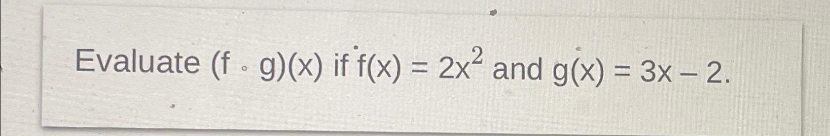 Solved Evaluate (f@g)(x) ﻿if f(x)=2x2 ﻿and g(x)=3x-2 | Chegg.com