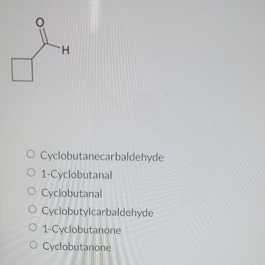 Solved H Cyclobutanecarbaldehyde O 1-Cyclobutanal O | Chegg.com
