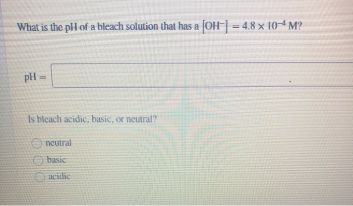 Solved What is the pH of a bleach solution that has a [OH-] | Chegg.com