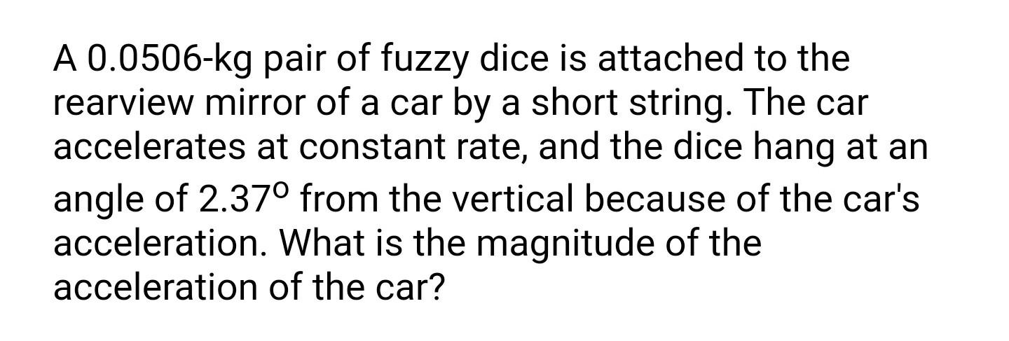 Solved A 0.0506-kg pair of fuzzy dice is attached to the | Chegg.com