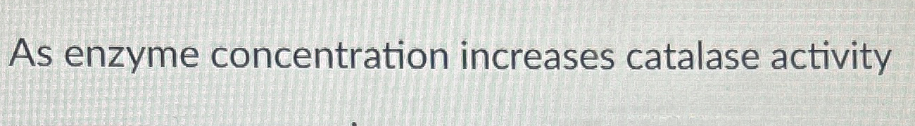 Solved As enzyme concentration increases catalase activity | Chegg.com