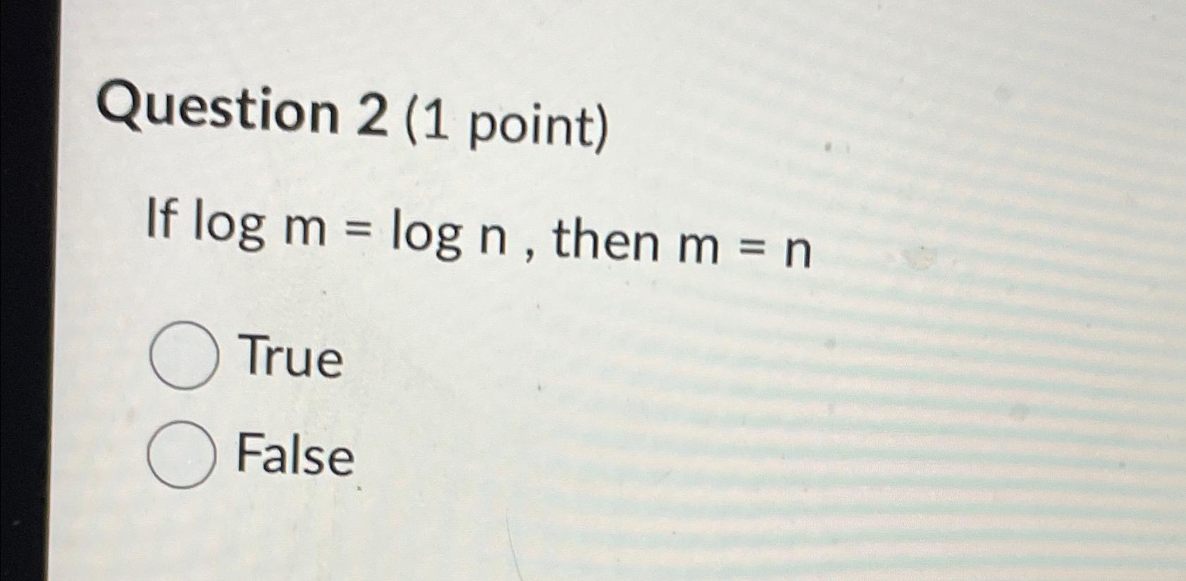 Solved Question 2 (1 ﻿point)If logm=logn, ﻿then m=nTrueFalse | Chegg.com