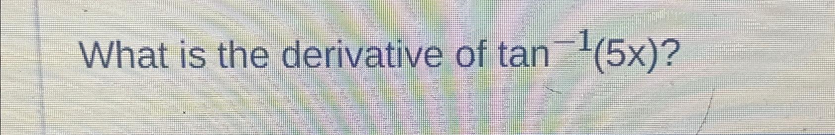 Solved What is the derivative of tan-1(5x) ? | Chegg.com
