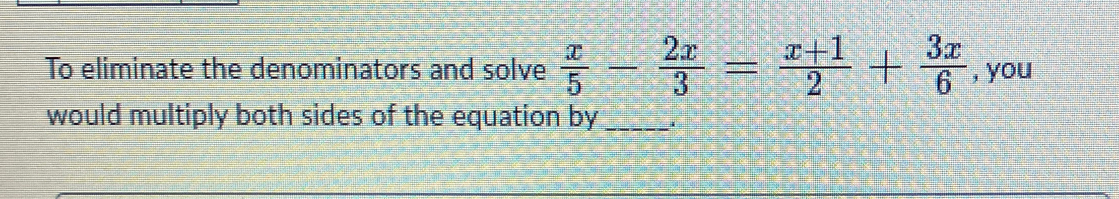 Solved To eliminate the denominators and solve | Chegg.com