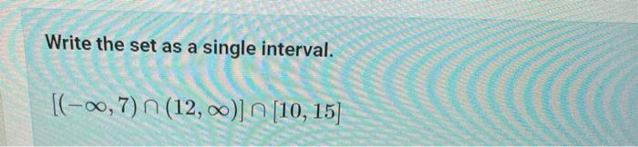 Solved Write the set as a single interval. [(-0,7) N (12, | Chegg.com