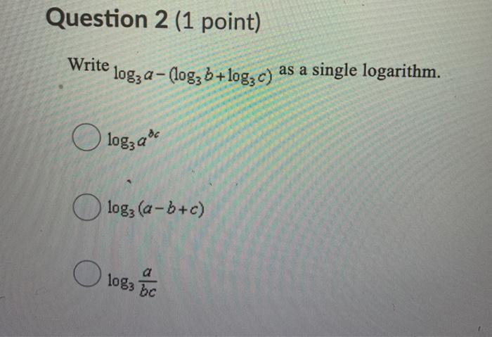 Solved Question 2 (1 point) Write log; a- (log; b+log; C) as | Chegg.com