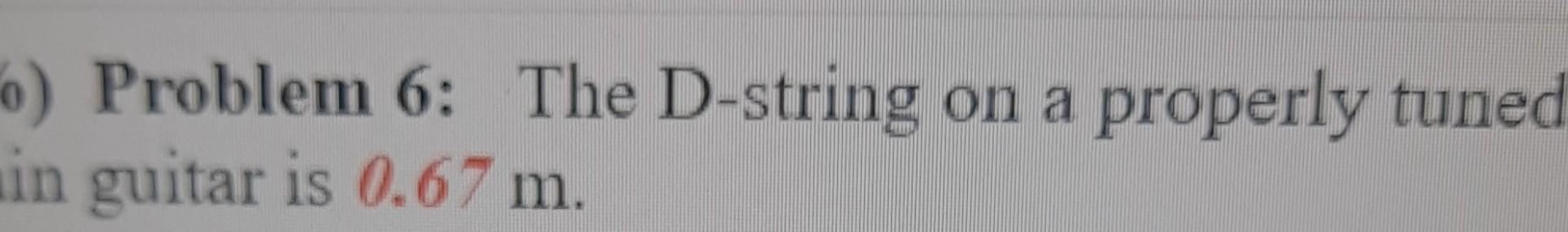 Solved Problem 6: The D-string on a properly tuned in guitar | Chegg.com