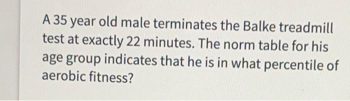 Solved A 35 year old male terminates the Balke treadmill A | Chegg.com