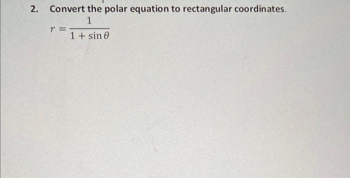 Solved 2. Convert the polar equation to rectangular | Chegg.com
