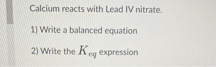 Solved Calcium reacts with Lead IV nitrate. 1) Write a | Chegg.com