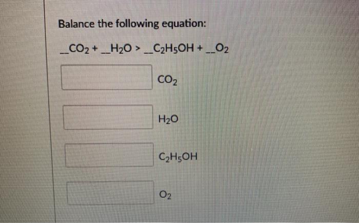 Solved Balance the following equation: CO2+ _H20 > _C2H5OH + | Chegg.com