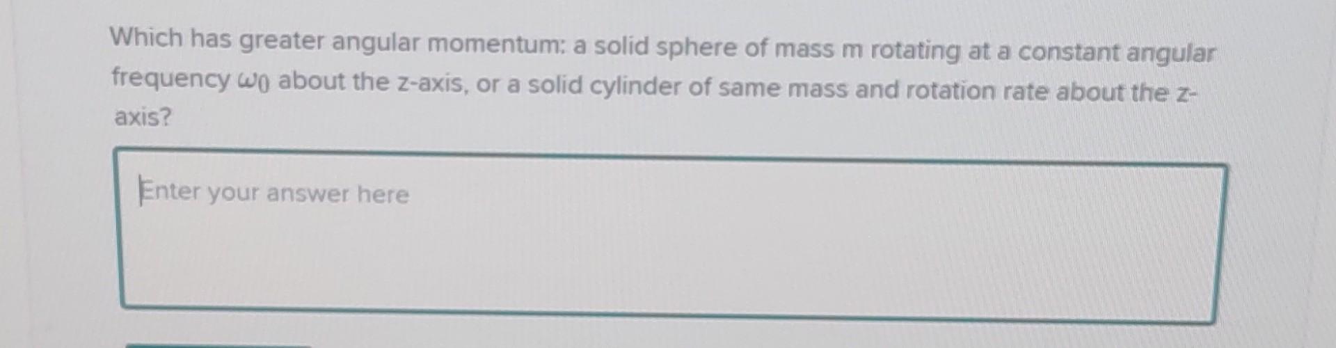 Solved Which has greater angular momentum: a solid sphere of | Chegg.com