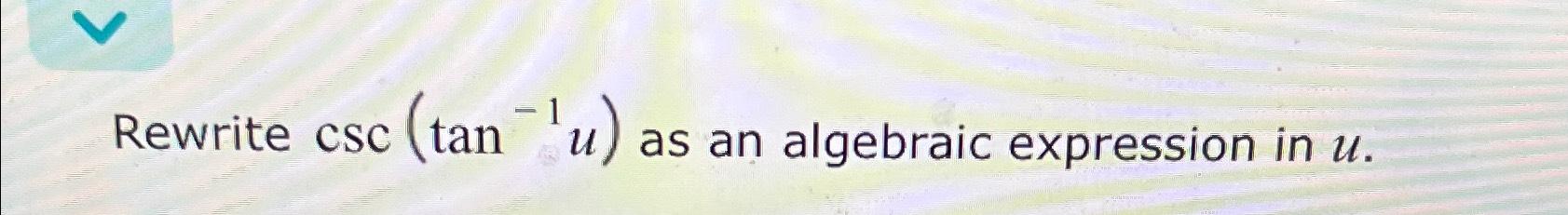 Solved Rewrite csc(tan-1u) ﻿as an algebraic expression in u. | Chegg.com