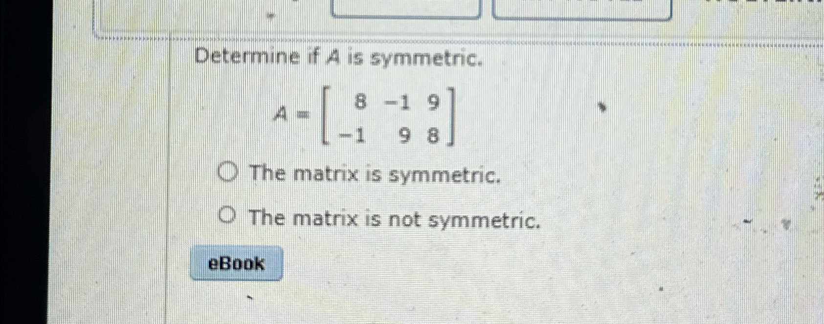 Solved Determine if A ﻿is symmetric.A=[8-19-198]The matrix | Chegg.com