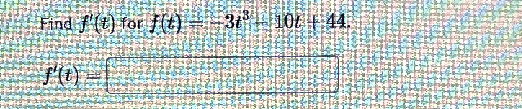 Solved Find f'(t) ﻿for f(t)=-3t3-10t+44f'(t)= | Chegg.com