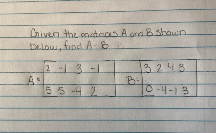 Solved Given the matrices A and B shown below, find A−B. | Chegg.com