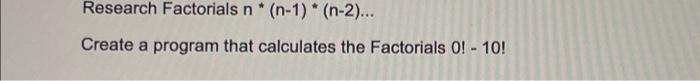Solved Research Factorials n* (n-1) * (n-2)... Create a | Chegg.com