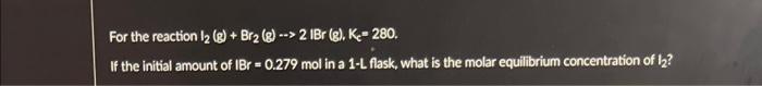 Solved For the reaction I2( g)+Brr2( g)→2IBr(g),Kc=280. If | Chegg.com