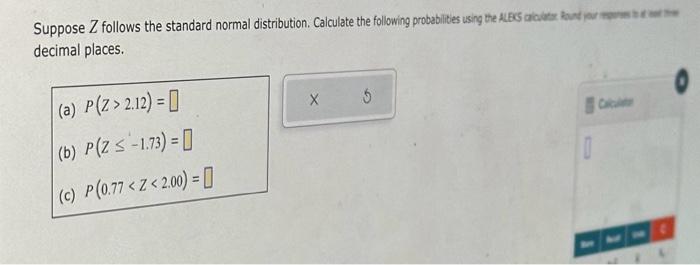 Solved decimal places. (a) P(Z>2.12)= (b) P(z≤−1.73)= (c) | Chegg.com