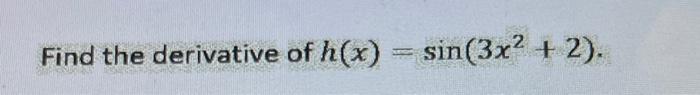 Solved Find the derivative of h(x)=sin(3x2+2). | Chegg.com
