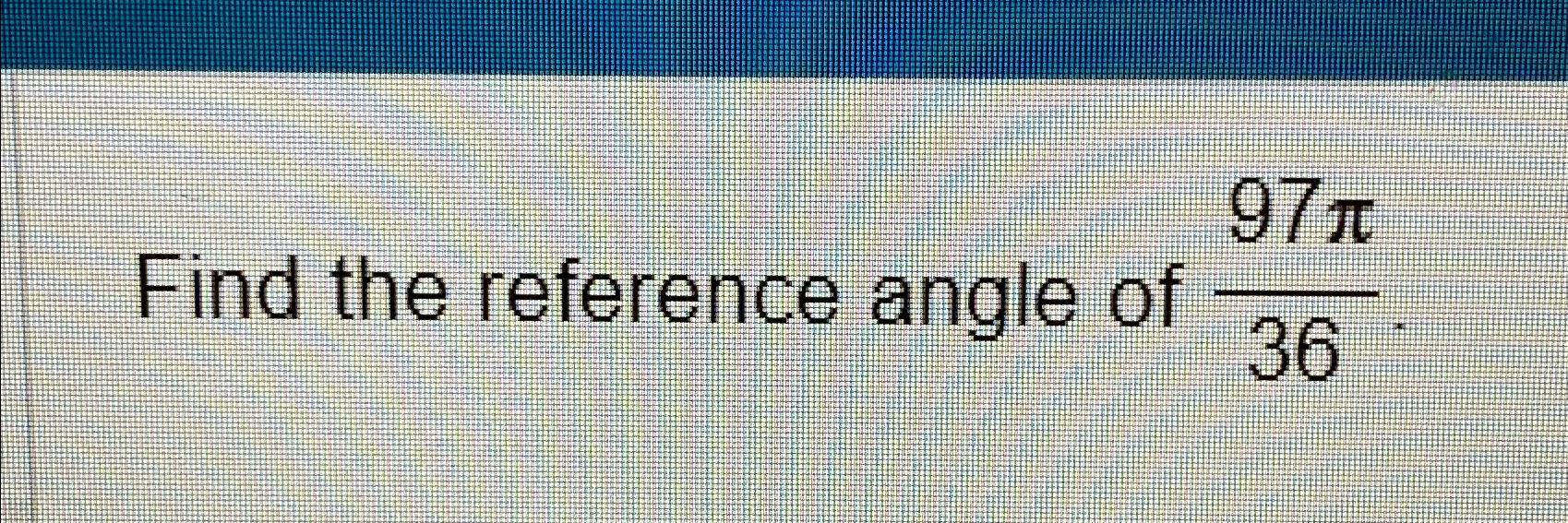 Solved Find the reference angle of 97π36. | Chegg.com