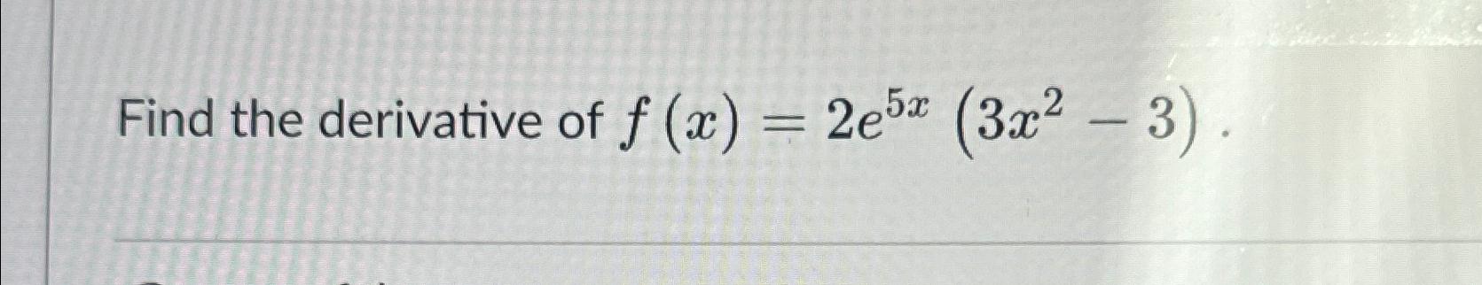 Solved Find the derivative of f(x)=2e5x(3x2-3). | Chegg.com