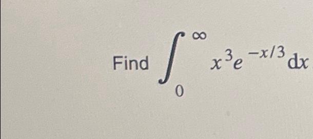 Solved Find ∫0∞x3e−x/3dx | Chegg.com