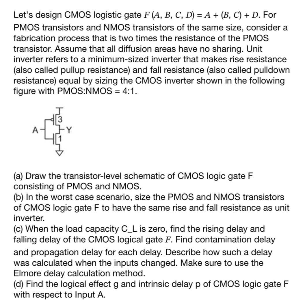 Solved Let's design CMOS logistic gate F(A,B,C,D)=A+(B,C)+D. | Chegg.com