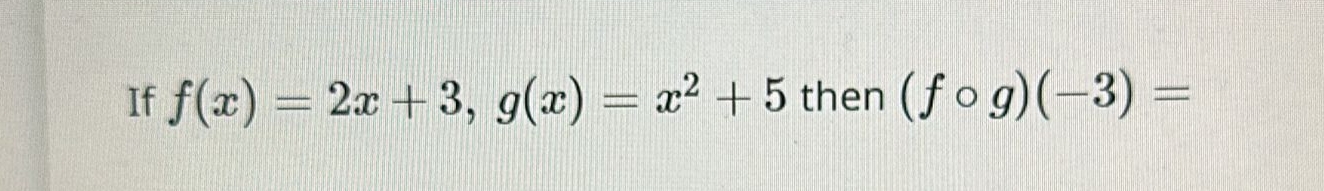 Solved If f(x)=2x+3,g(x)=x2+5 ﻿then (fOg)(-3)= | Chegg.com
