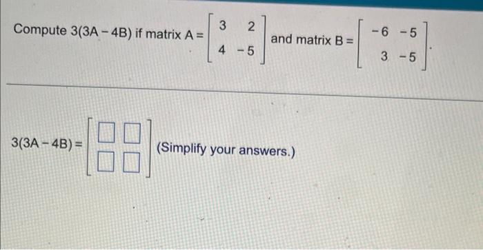 Solved Compute 3(3A−4B) if matrix A=[342−5] and matrix | Chegg.com