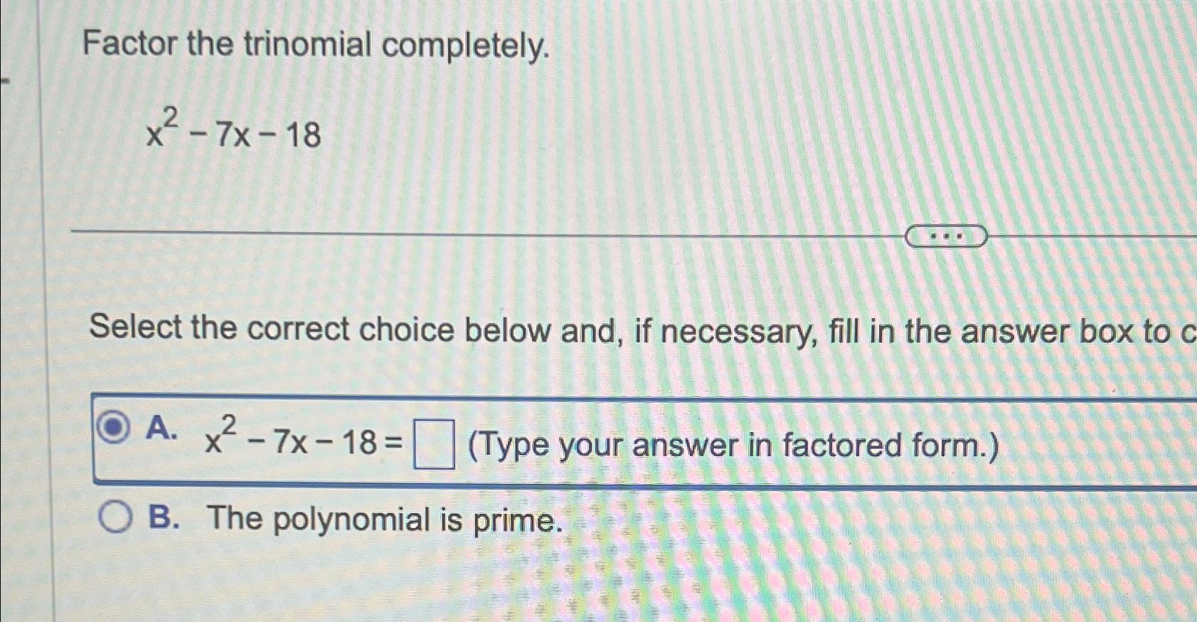 Solved Factor the trinomial completely.x2-7x-18Select the | Chegg.com