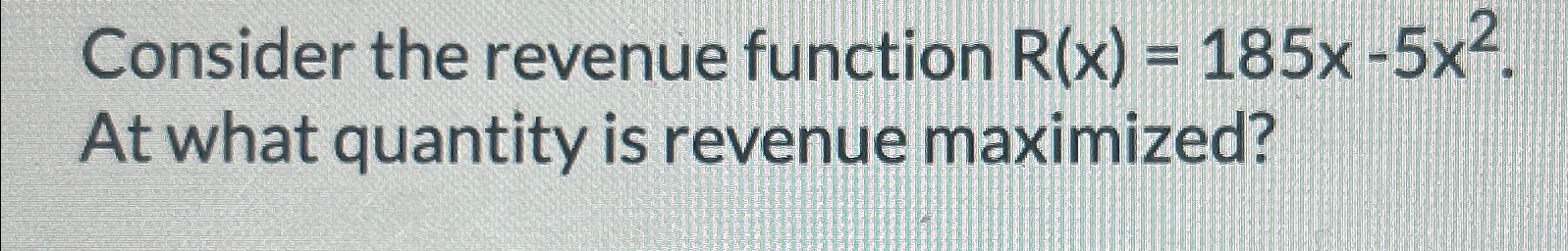 Solved Consider the revenue function R(x)=185x-5x2. ﻿At what | Chegg.com