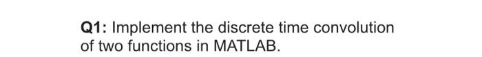 Solved Q1: Implement the discrete time convolution of two | Chegg.com