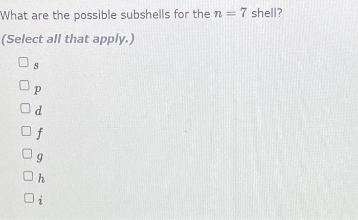 Solved What are the possible subshells for the n = 7 shell? | Chegg.com