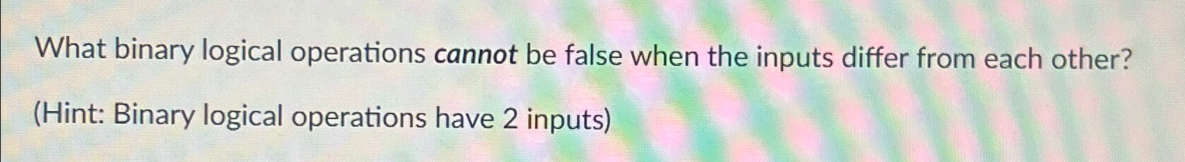 Solved What Binary Logical Operations Cannot Be False When 