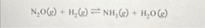 Solved N2O(g)+H2( g)⇌NH3( g)+H2O(g) | Chegg.com