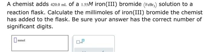Solved A chemist adds 420.0 mL of a 1.55M iron(III) bromide | Chegg.com
