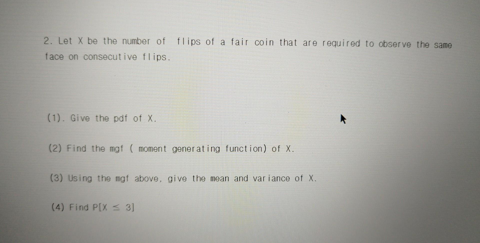 Solved 2. Let X be the number of flips of a fair coin that | Chegg.com