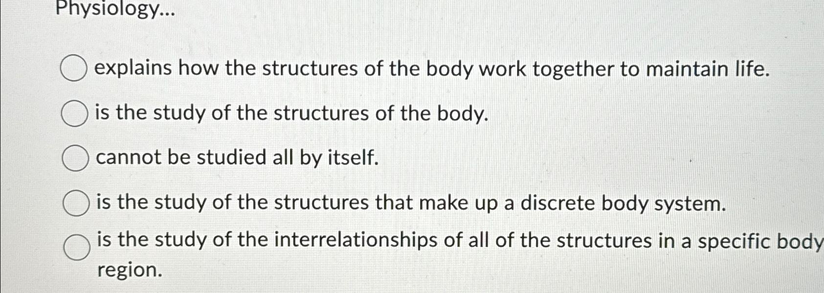 Solved Physiology...explains how the structures of the body | Chegg.com