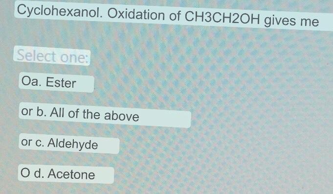 Solved Cyclohexanol. Oxidation of CH3CH2OH gives me Select | Chegg.com