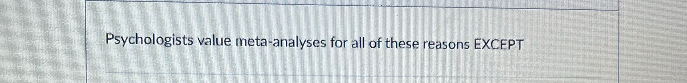 Solved Psychologists value meta-analyses for all of these | Chegg.com