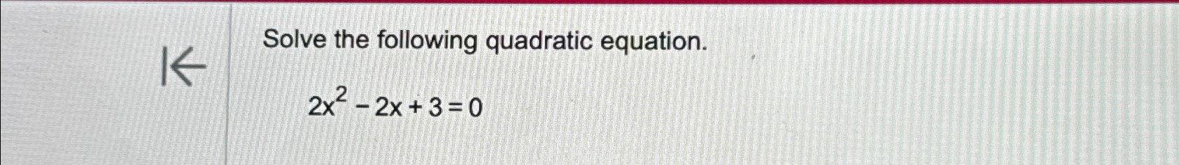 Solved Solve the following quadratic equation.2x2-2x+3=0 | Chegg.com