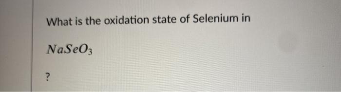 Solved What is the oxidation state of Selenium in NaSeO3 ? | Chegg.com