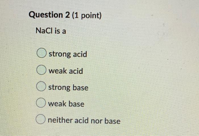 Solved Question 2 (1 point) NaCl is a strong acid weak acid | Chegg.com