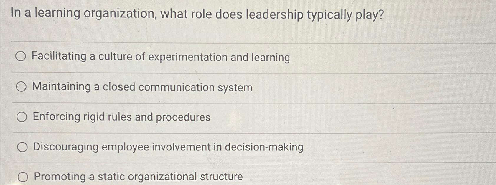 Solved In a learning organization, what role does leadership | Chegg.com