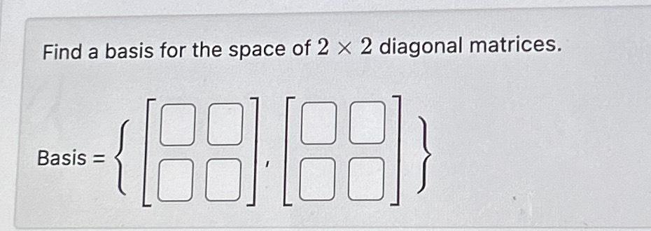 Solved Find a basis for the space of 2×2 ﻿diagonal matrices. | Chegg.com